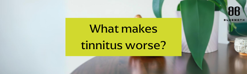 Common triggers that make tinnitus worse – BLUEMOTH